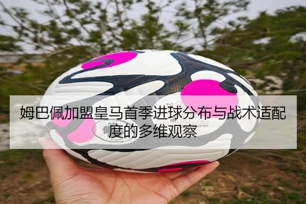 姆巴佩加盟皇马首季进球分布与战术适配度的多维观察 - 皇冠体育